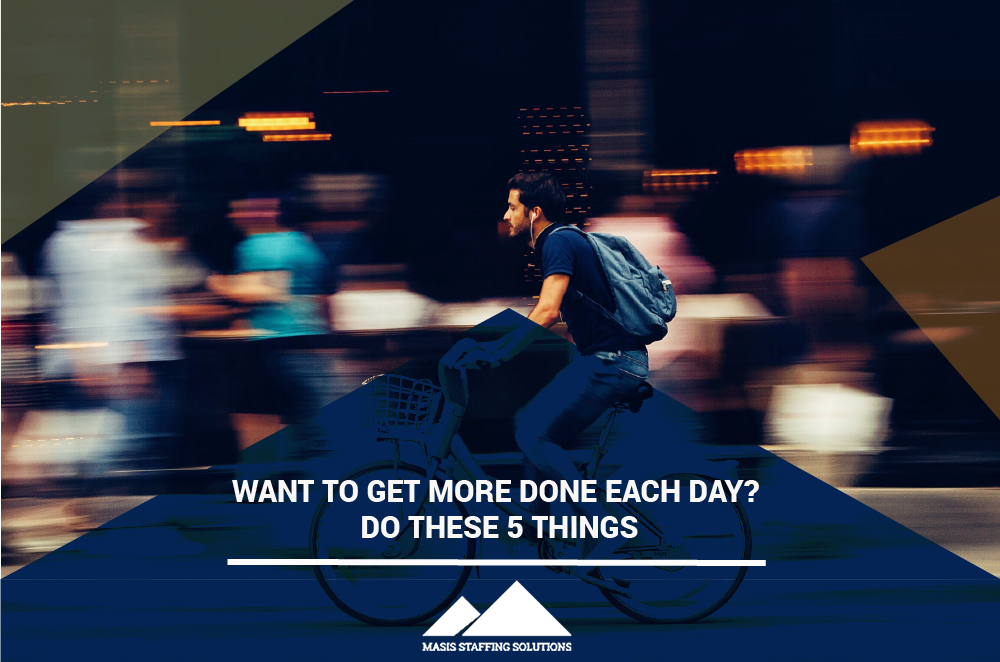 Want to Get More Done Each Day? Do these 5 Things - Masis Staffing